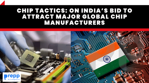 Chip Tactics: On India’s Bid To Attract Major Global Chip Manufacturers